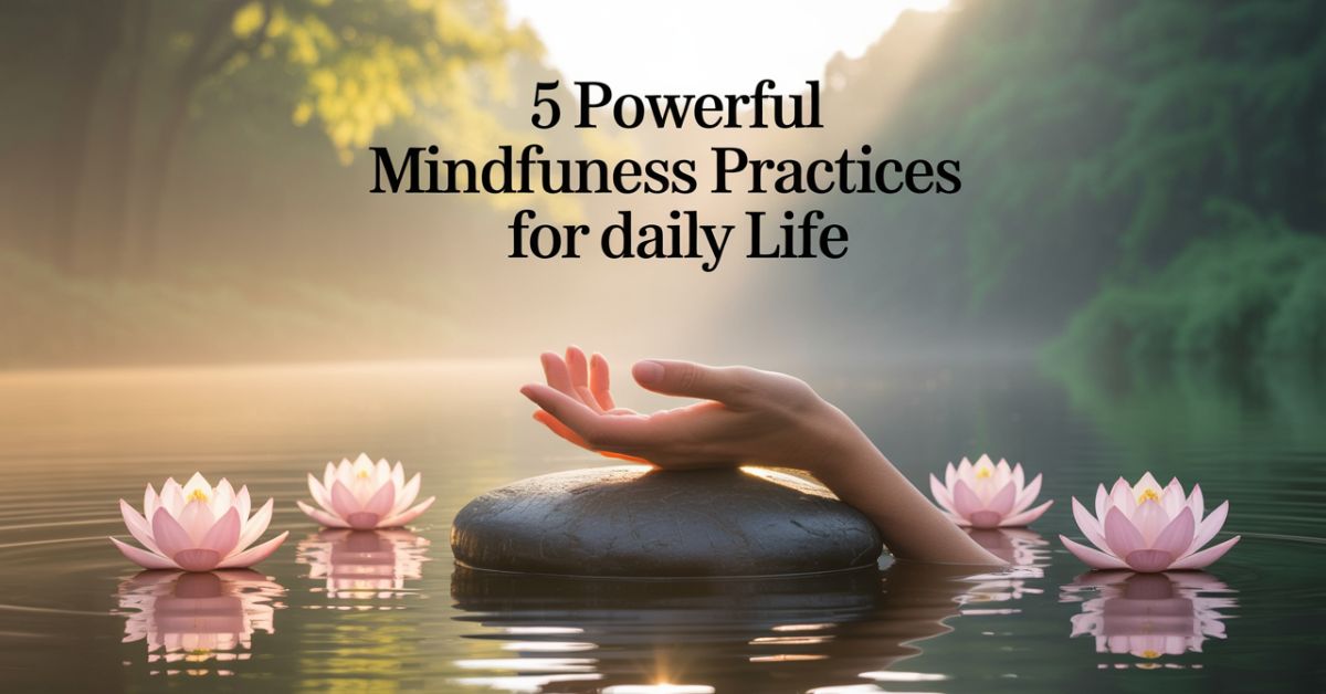 5 Powerful Mindfulness Practices For Daily Life: Simple Habits To Boost ...